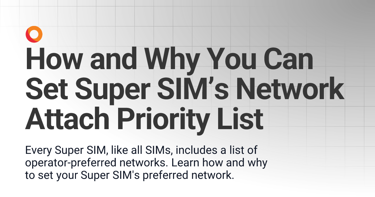 How and Why You Can Set Super SIM’s Network Attach Priority List | Super SIM | KORE