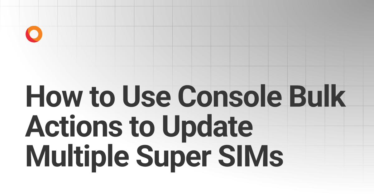 How to Use Console Bulk Actions to Update Multiple Super SIMs | KORE