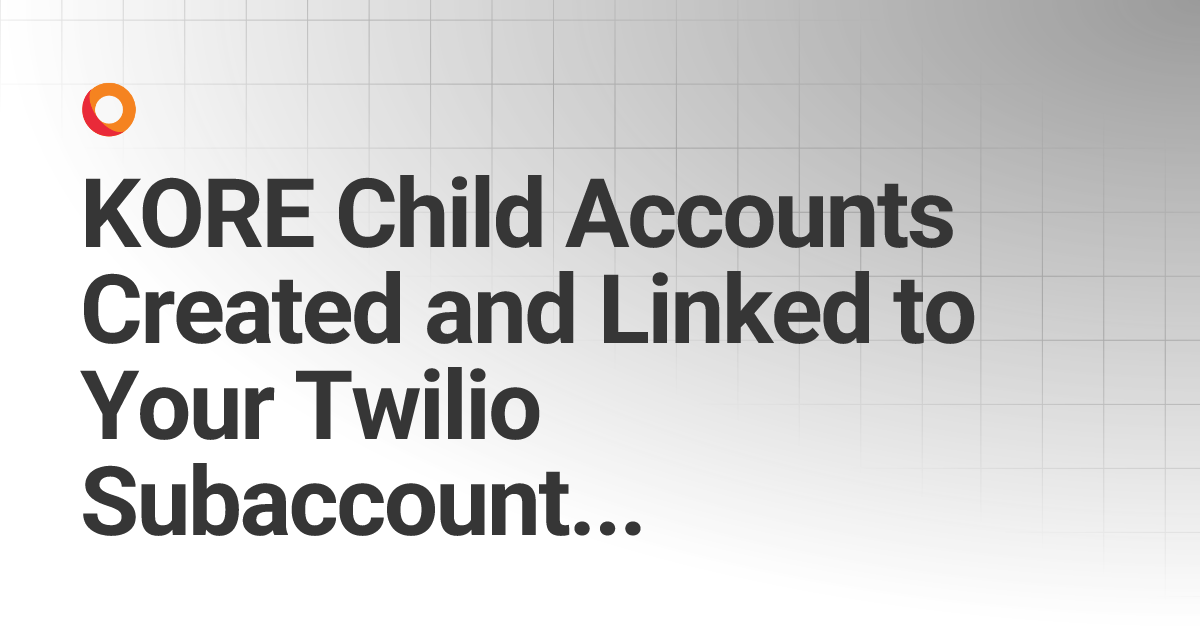 KORE Child Accounts Created and Linked to Your Twilio Subaccounts ...
