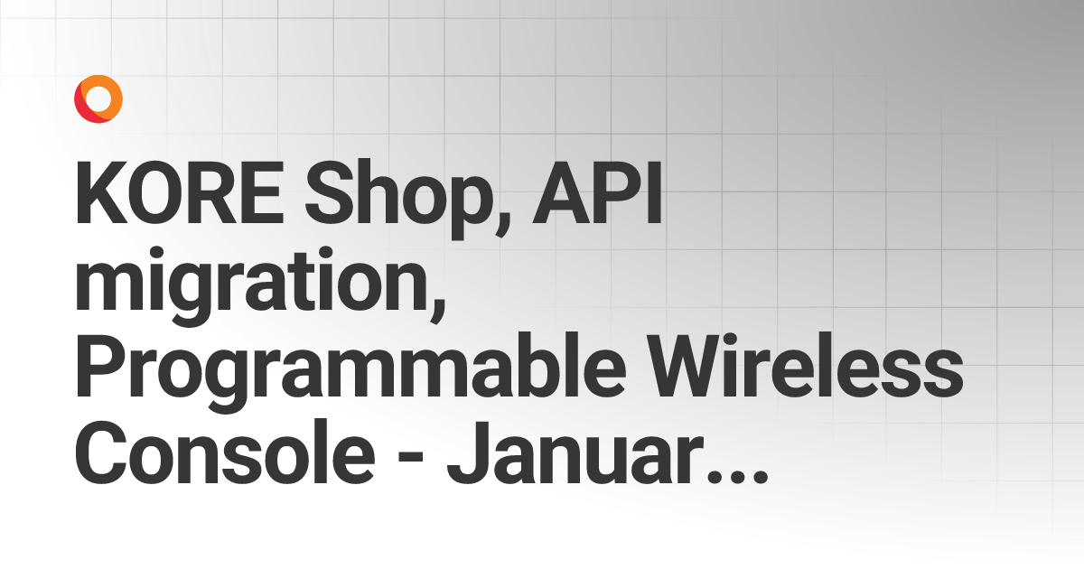 KORE Shop, API migration, Programmable Wireless Console - January 2025 ...