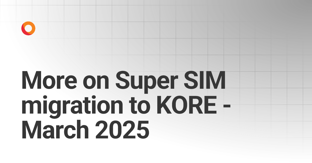 More on Super SIM migration to KORE - March 2025 | Twilio IoT Acquisition | KORE